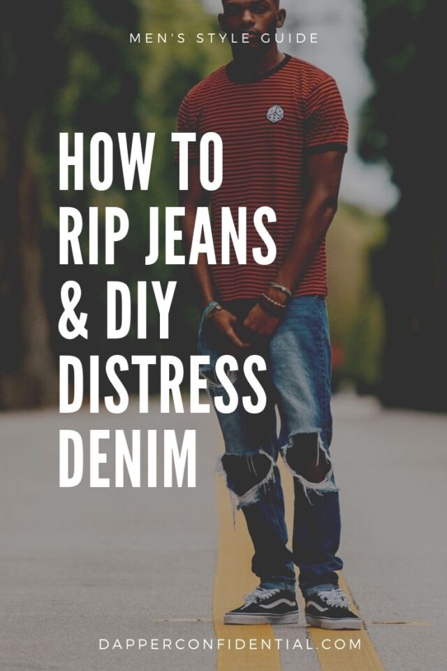 How to Rip Jeans & DIY Distress Your Denim | Dapper Confidential